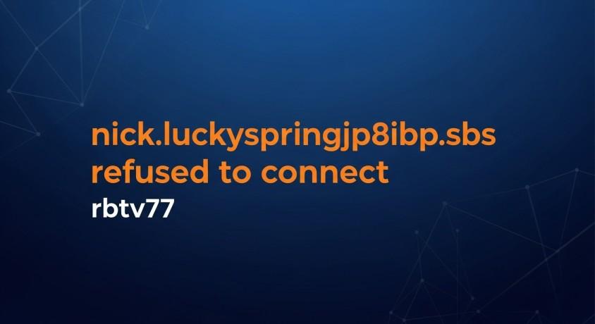 Fixing nick.luckyspringjp8ibp.sbs refused to connect rbtv77 Error Guide ...